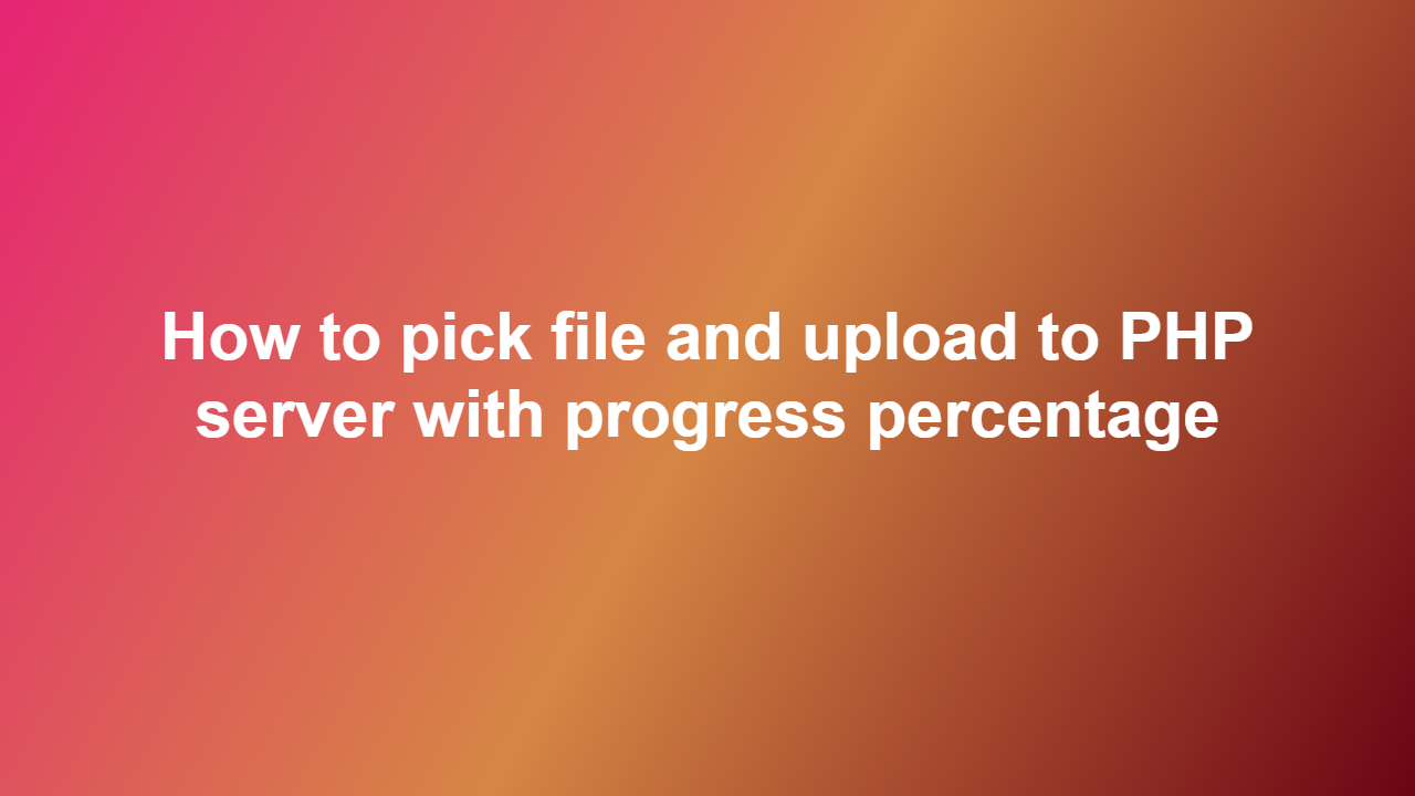 How To Pick File And Upload To Php Server With Progress Percentage Flutter Stuff
