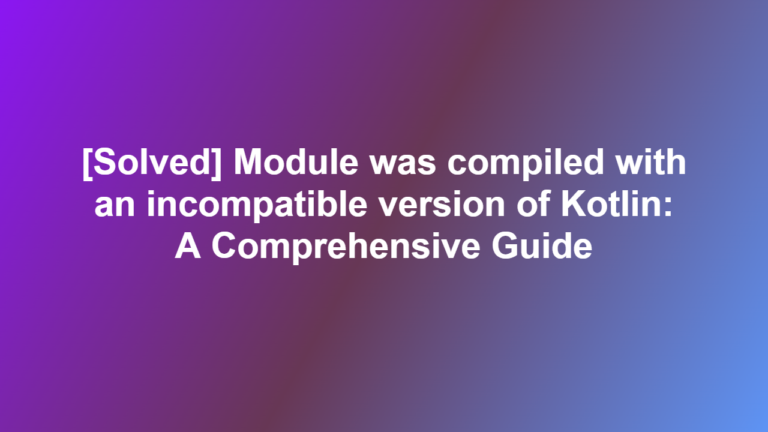 Solved Module Was Compiled With An Incompatible Version Of Kotlin A Comprehensive Guide